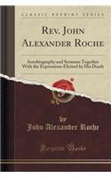 REV. John Alexander Roche: Autobiography and Sermons Together with the ...