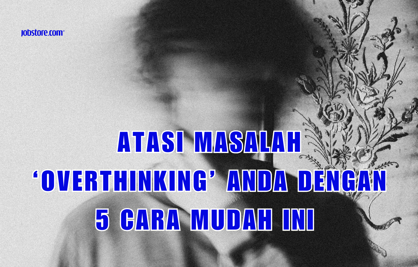 Atasi Masalah 'Overthinking' Anda Dengan 5 Cara Mudah Ini - Jobstore Careers Blog - Malaysia's ...