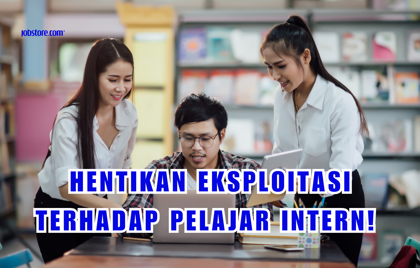 Hentikan Eksploitasi Terhadap Pelajar Intern! - Jobstore Careers Blog - Malaysia's best career blog