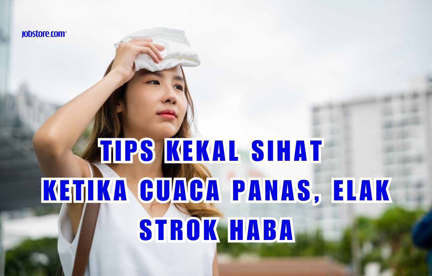 Tips Kekal Sihat Ketika Cuaca Panas, Elak Strok Haba - Jobstore Careers ...