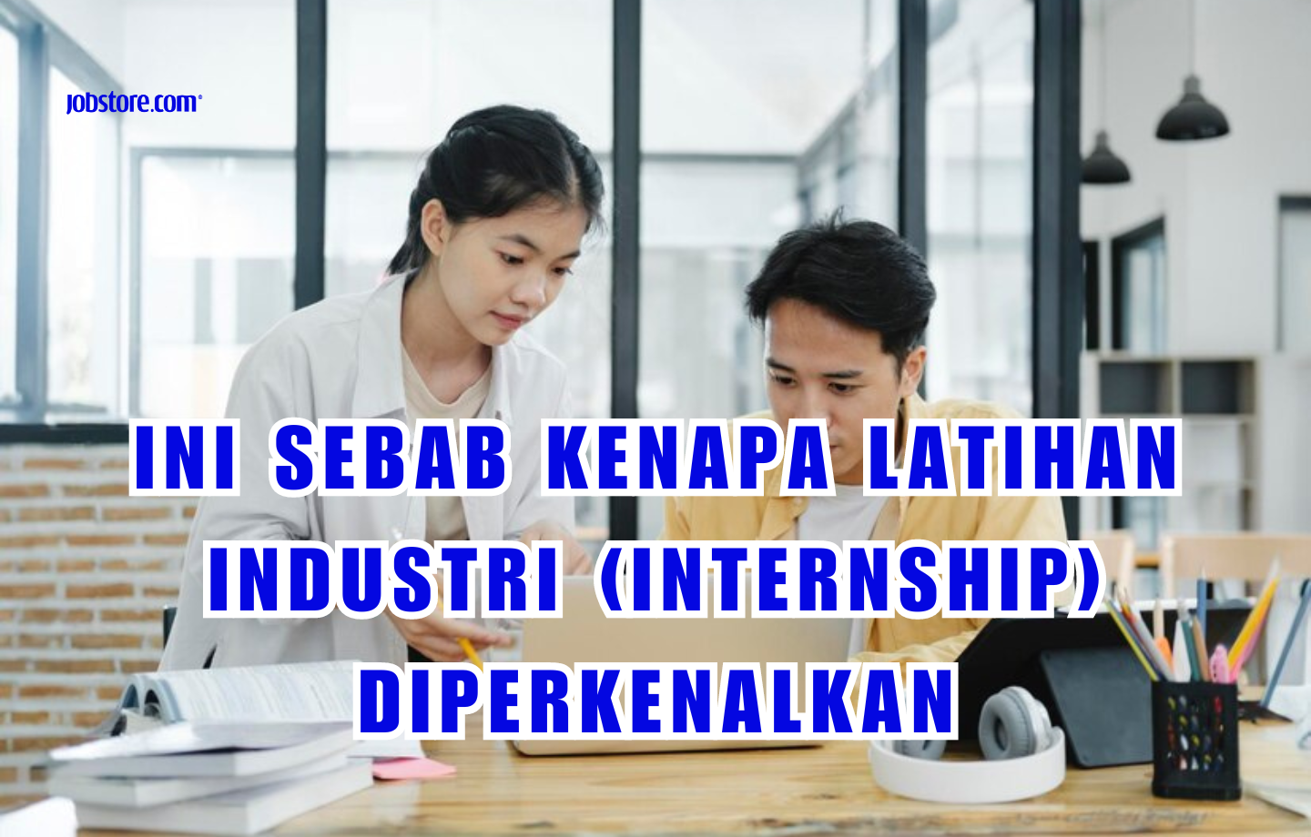 Ini Sebab Kenapa Latihan Industri (Internship) Diperkenalkan - Jobstore Careers Blog - Malaysia ...