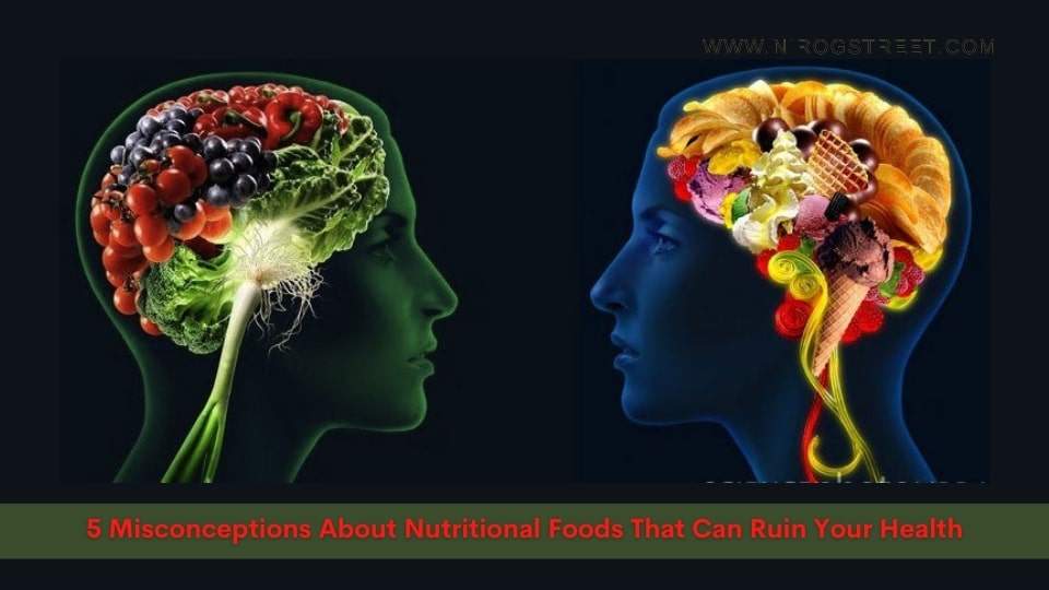 5 Misconceptions About Nutritional Foods That Can Ruin Your Health