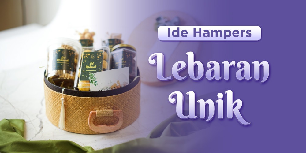 7 Ide Hampers Lebaran Unik untuk Sahabat dan Keluarga