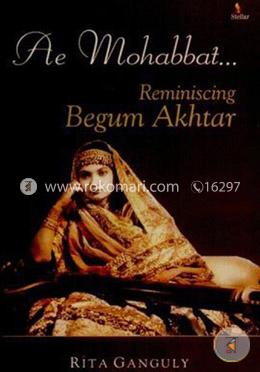 Ae Mohabbat -Reminiscing Begum Akhtar: Rita Ganguly | Rokomari.com