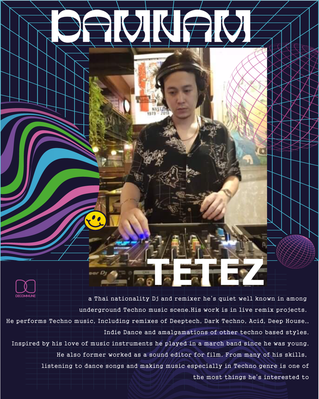 a Thai nationality Dj and remixer he’s quiet well known in among underground Techno music scene.